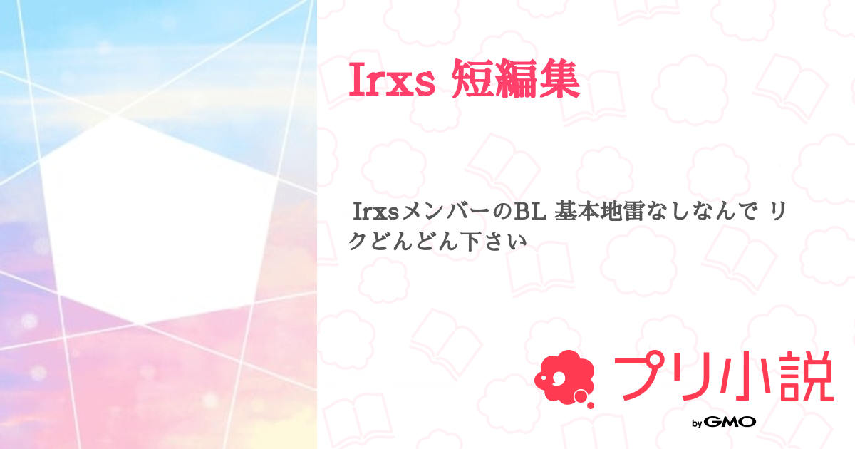 Irxs 短編集 - 全65話 【連載中】（ゆー🥂💙さんの小説） | 無料スマホ夢小説ならプリ小説 byGMO